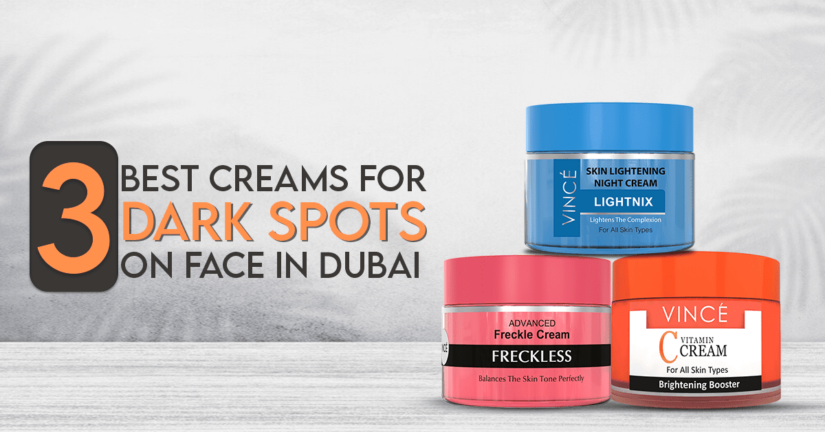 3 Best Cream For Dark Spots on Face in Dubai – Vince Beauty