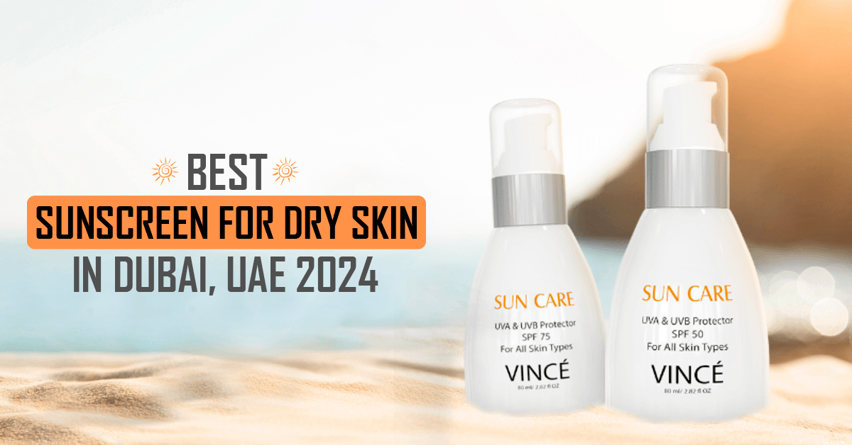 Best Sunscreen For Dry Skin In Dubai, UAE 2025 – Vince Beauty